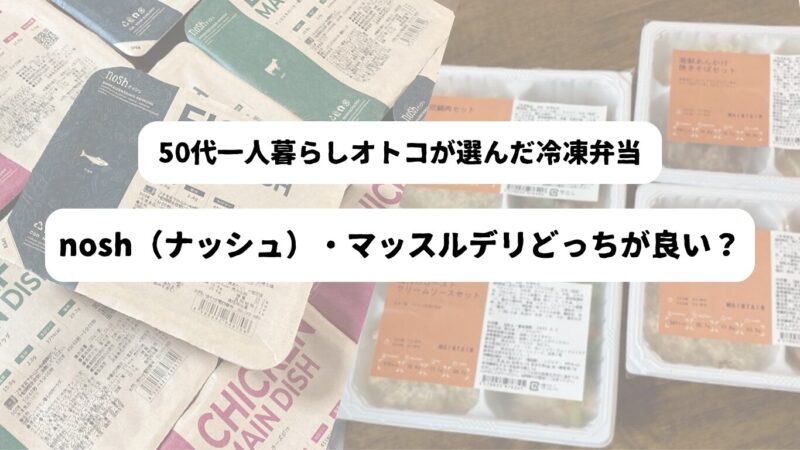 【50代の体験談】nosh（ナッシュ）を選んだ理由｜マッスルデリとの比較でわかったおすすめポイント | からだReフレッシュ