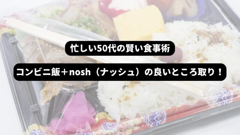 忙しい50代にもできる！コンビニ食品とnosh（ナッシュ）で健康的な食生活を実現する方法 | からだReフレッシュ